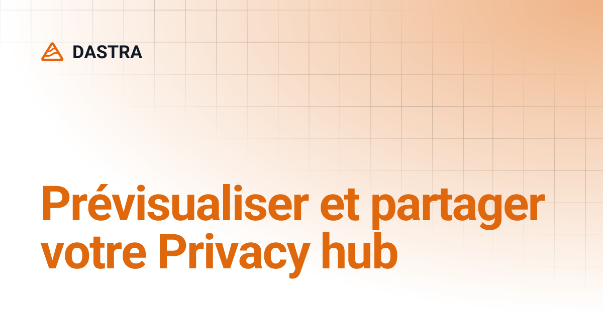 Prévisualiser et partager votre Privacy hub | DASTRA